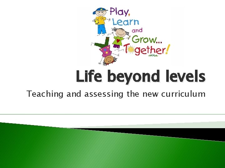 Life beyond levels Teaching and assessing the new
