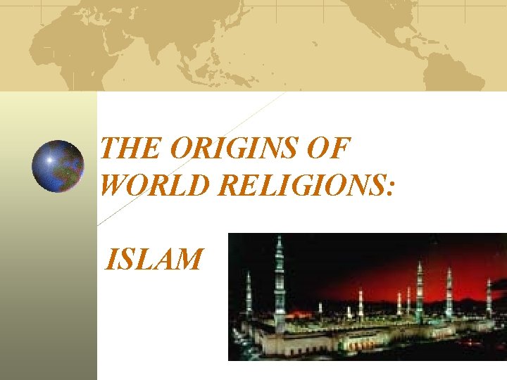 THE ORIGINS OF WORLD RELIGIONS ISLAM History of