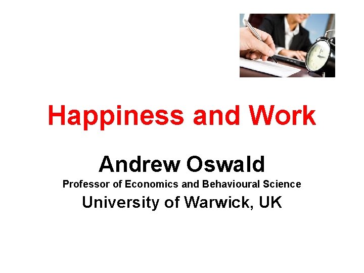 Happiness and Work Andrew Oswald Professor of Economics