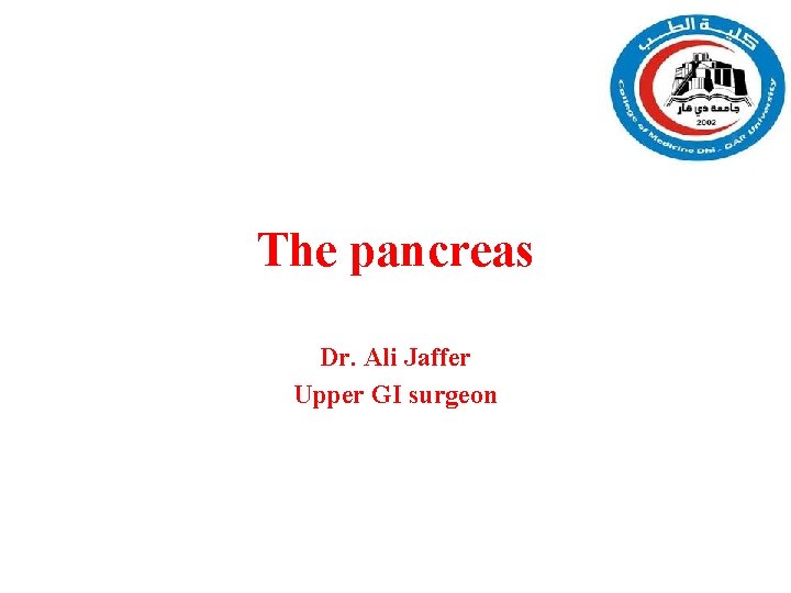 The pancreas Dr Ali Jaffer Upper GI surgeon