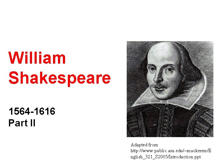 William Shakespeare 1564 1616 Part II Adapted from