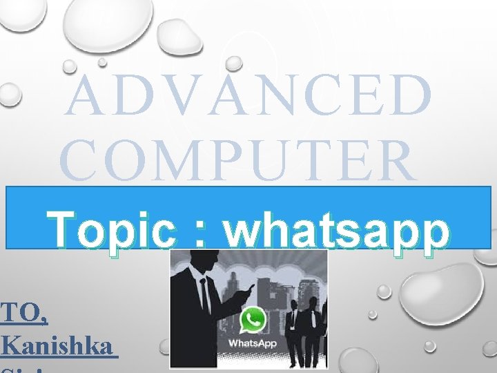 ADVANCED COMPUTER Topic whatsapp TO Kanishka Introduction to