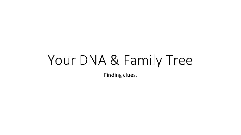Your DNA Family Tree Finding clues Can you