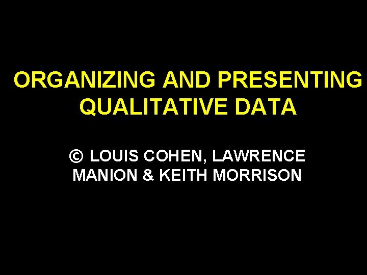 ORGANIZING AND PRESENTING QUALITATIVE DATA LOUIS COHEN LAWRENCE