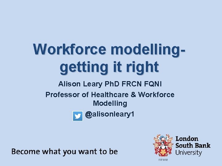Workforce modellinggetting it right Alison Leary Ph D