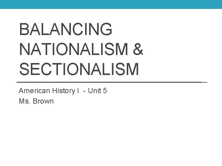 BALANCING NATIONALISM SECTIONALISM American History I Unit 5