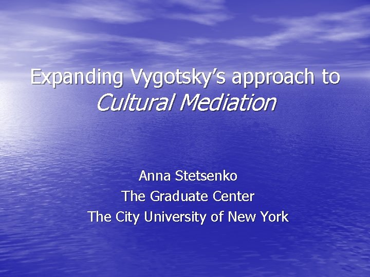 Expanding Vygotskys approach to Cultural Mediation Anna Stetsenko