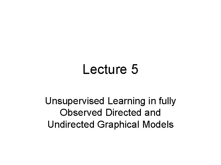 Lecture 5 Unsupervised Learning in fully Observed Directed