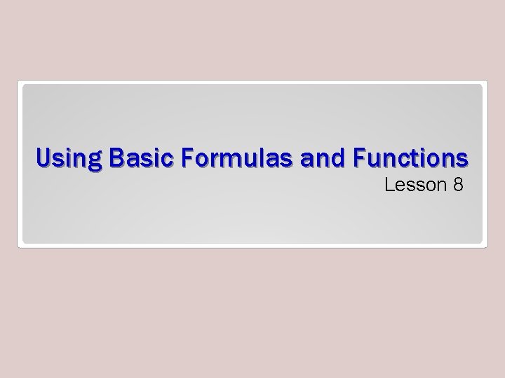 Using Basic Formulas and Functions Lesson 8 Objectives