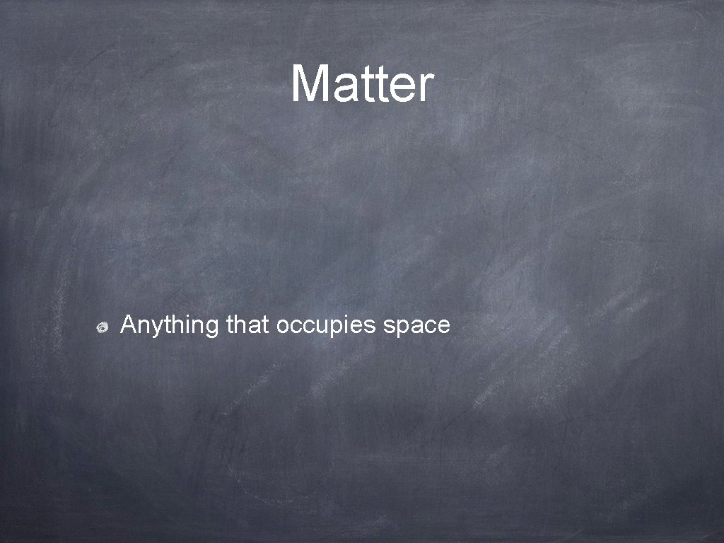 Chemistry Matter Anything that occupies space Solids matter