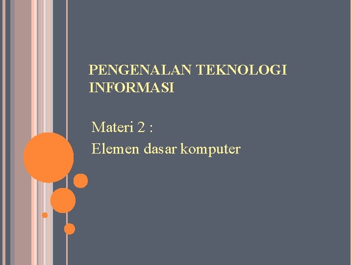 PENGENALAN TEKNOLOGI INFORMASI Materi 2 Elemen dasar komputer