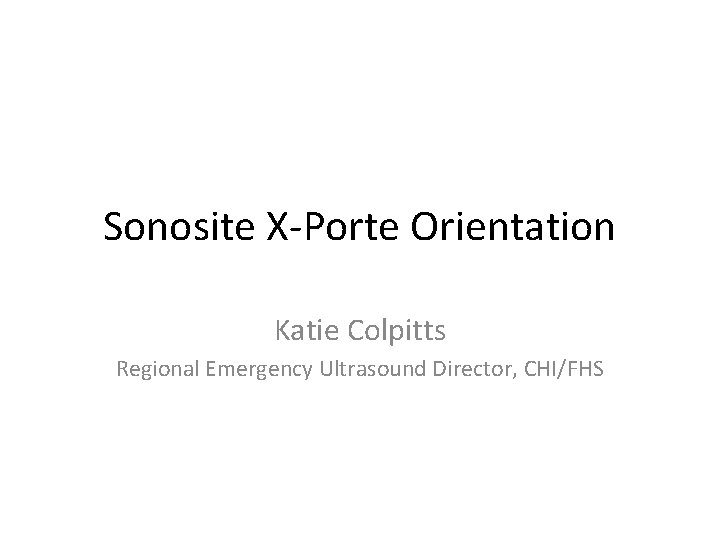 Sonosite XPorte Orientation Katie Colpitts Regional Emergency Ultrasound