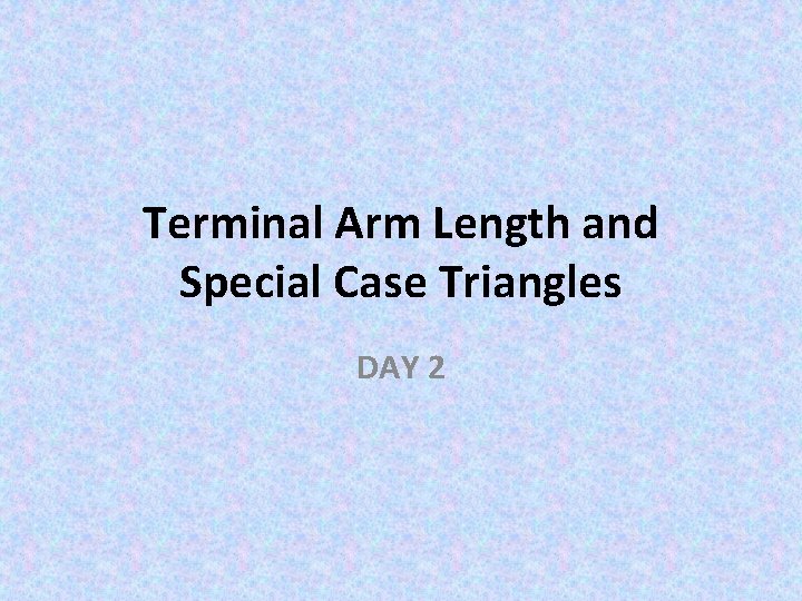Terminal Arm Length and Special Case Triangles DAY