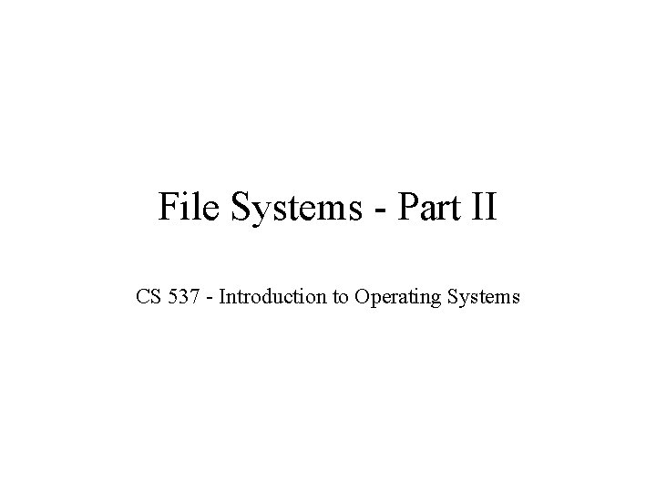 File Systems Part II CS 537 Introduction to