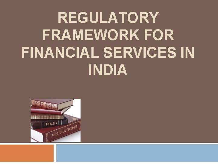 REGULATORY FRAMEWORK FOR FINANCIAL SERVICES IN INDIA Financial