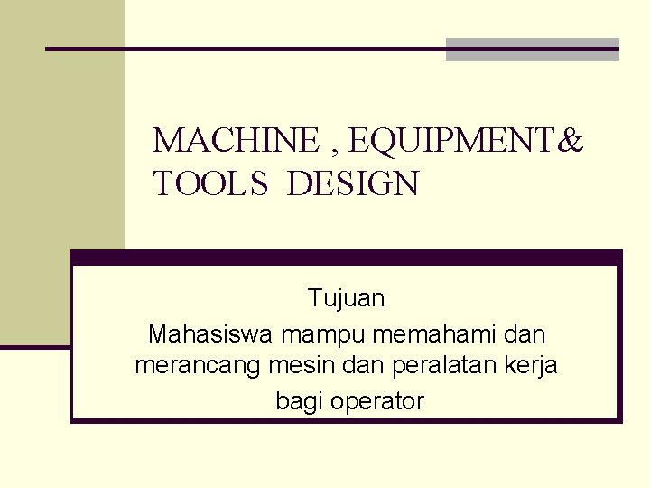 MACHINE EQUIPMENT TOOLS DESIGN Tujuan Mahasiswa mampu memahami
