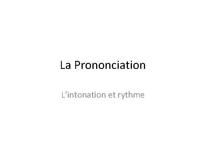 La Prononciation Lintonation et rythme French is musical