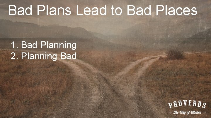 Wisdom and Plans Bad Plans Lead to Bad