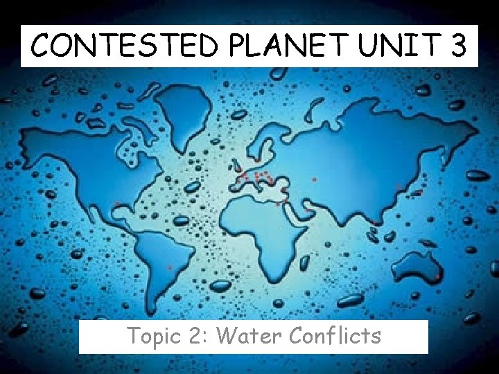 CONTESTED PLANET UNIT 3 Topic 2 Water Conflicts