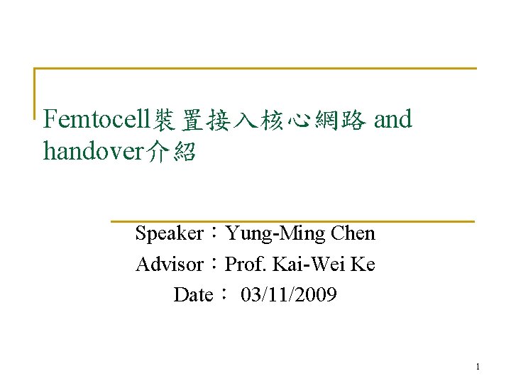 Femtocell and handover SpeakerYungMing Chen AdvisorProf KaiWei Ke