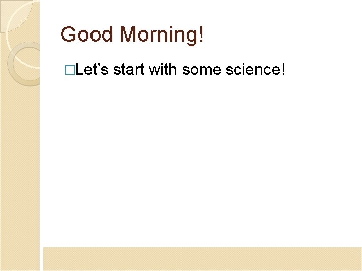 Good Morning Lets start with some science Whats