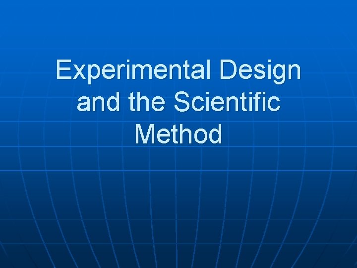 Experimental Design and the Scientific Method There is