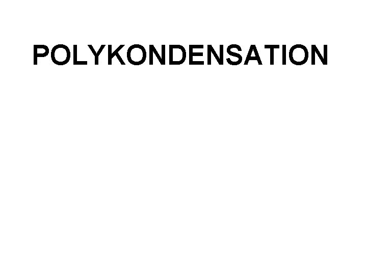 POLYKONDENSATION POLYKONDENSATION Darstellung POLYKONDENSATION ...