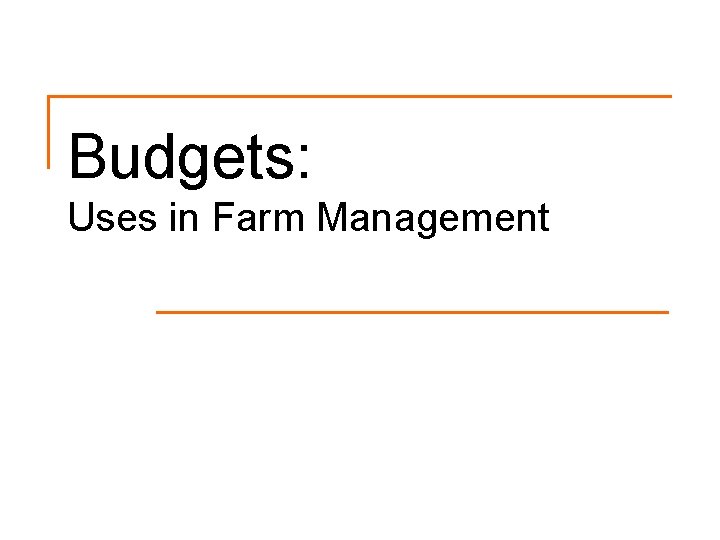 Budgets Uses in Farm Management Types of Budgets