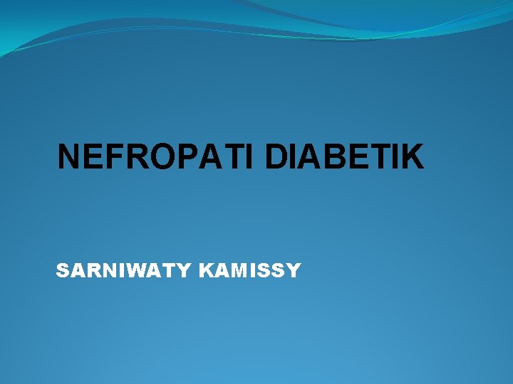 NEFROPATI DIABETIK SARNIWATY KAMISSY Nefropati Diabetika adalah komplikasi