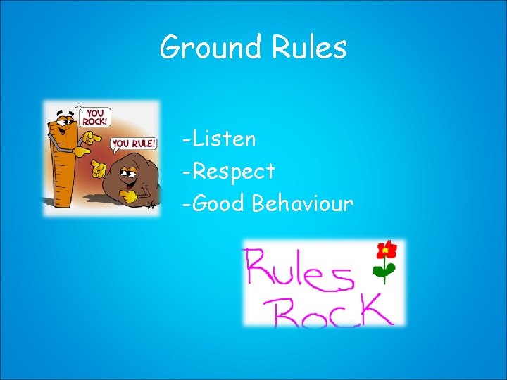 Ground Rules Listen Respect Good Behaviour Lets start