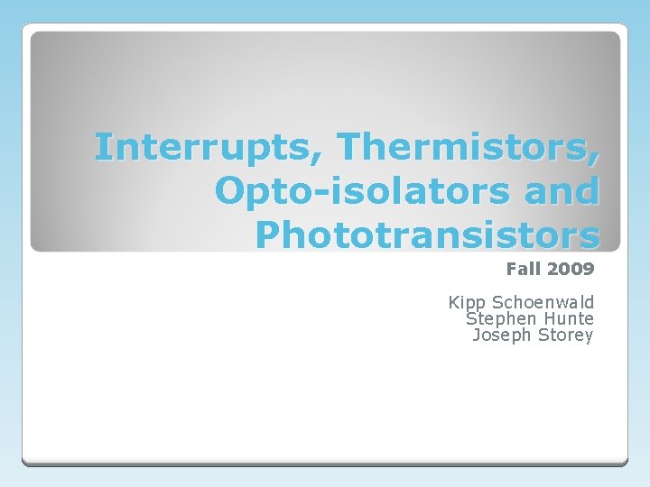 Interrupts Thermistors Optoisolators and Phototransistors Fall 2009 Kipp