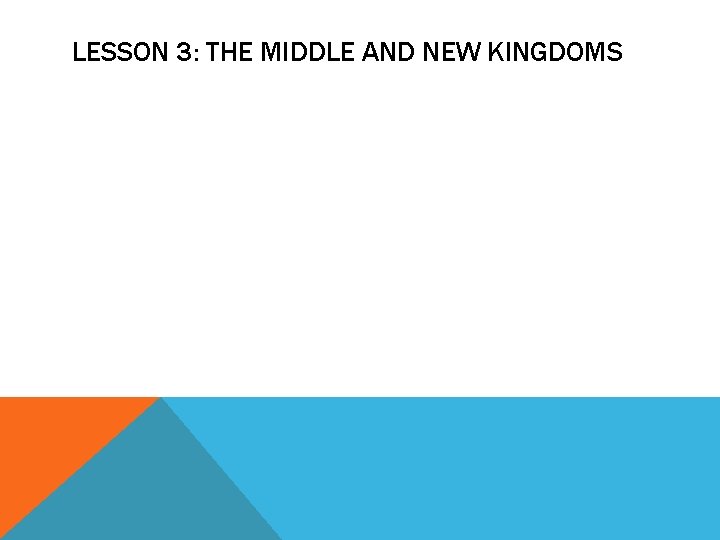 LESSON 3 THE MIDDLE AND NEW KINGDOMS THE