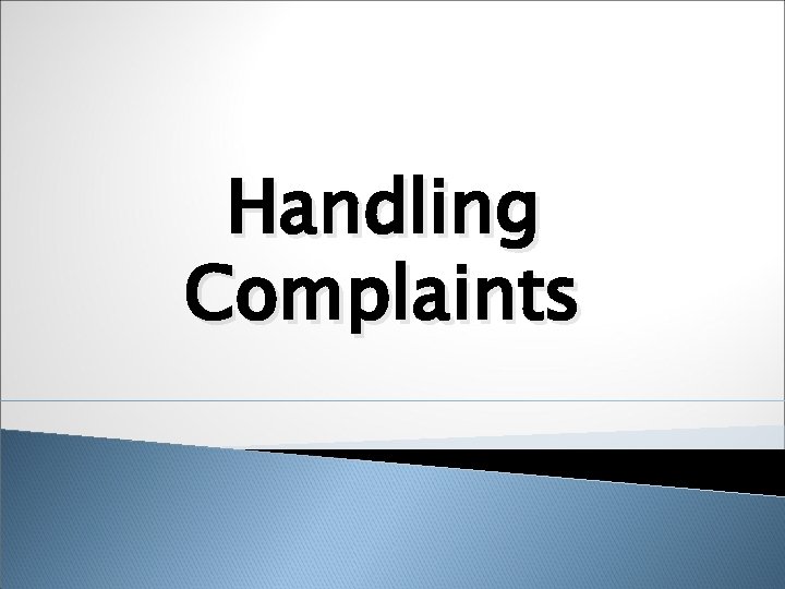 Handling Complaints Complaints Why do people complain Not