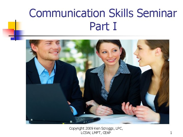 Communication Skills Seminar Part I Copyright 2009 Ken