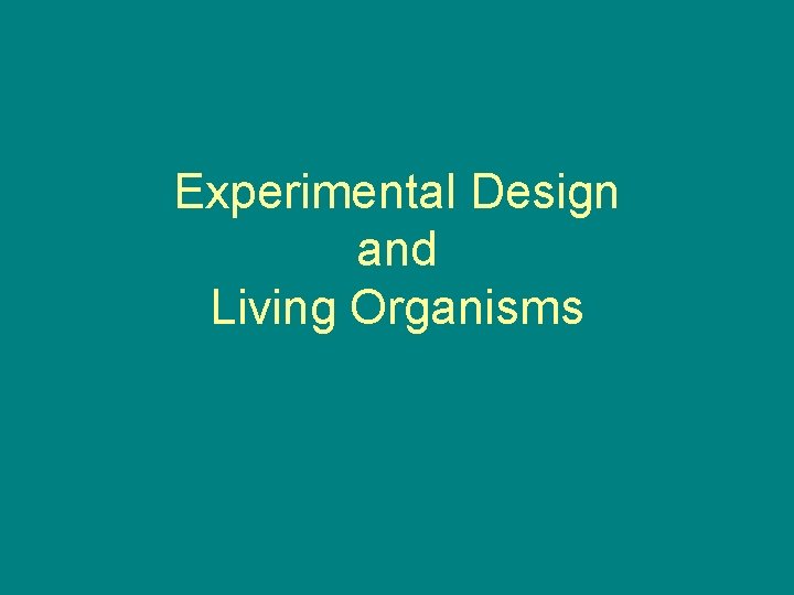 Experimental Design and Living Organisms Characteristics of Organisms