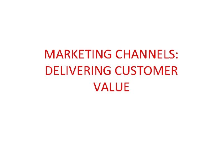 MARKETING CHANNELS DELIVERING CUSTOMER VALUE Learning Objectives Explain