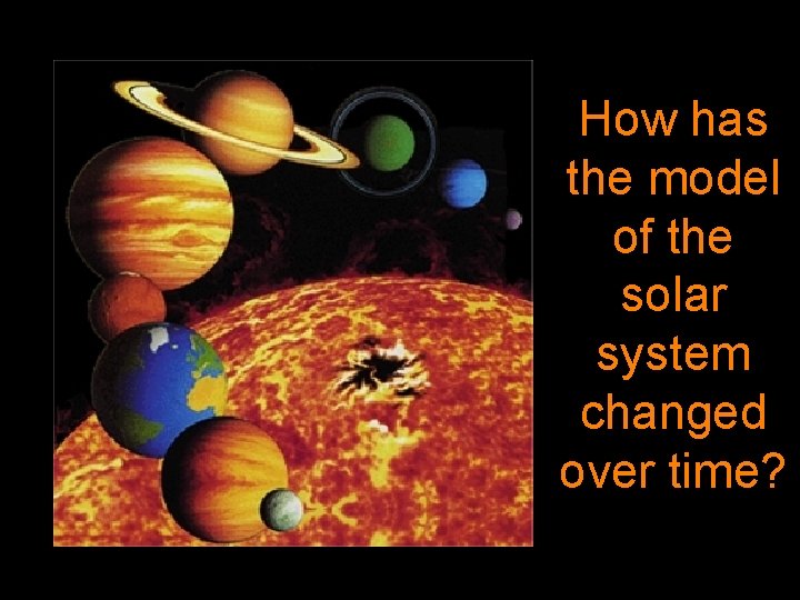 How has the model of the solar system