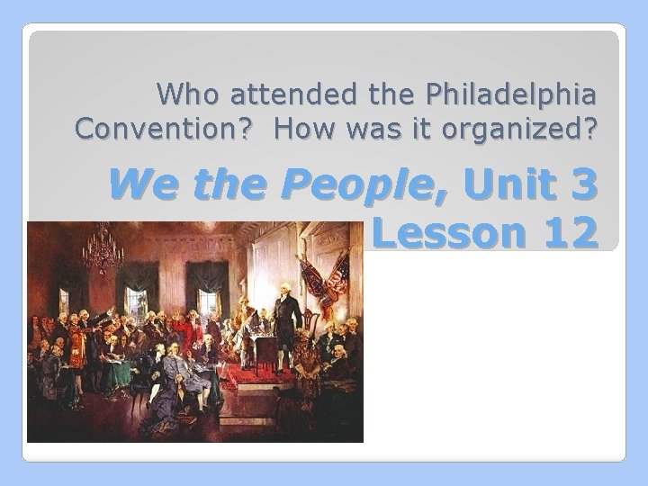 Who attended the Philadelphia Convention How was it