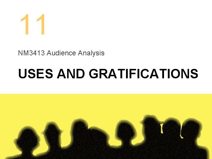 11 NM 3413 Audience Analysis USES AND GRATIFICATIONS