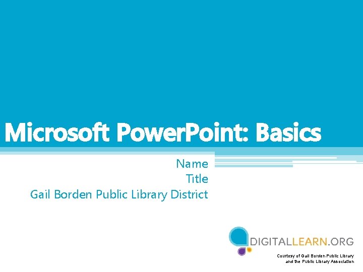 Microsoft Power Point Basics Name Title Gail Borden