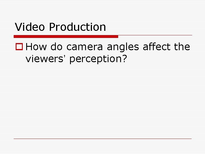 Video Production o How do camera angles affect