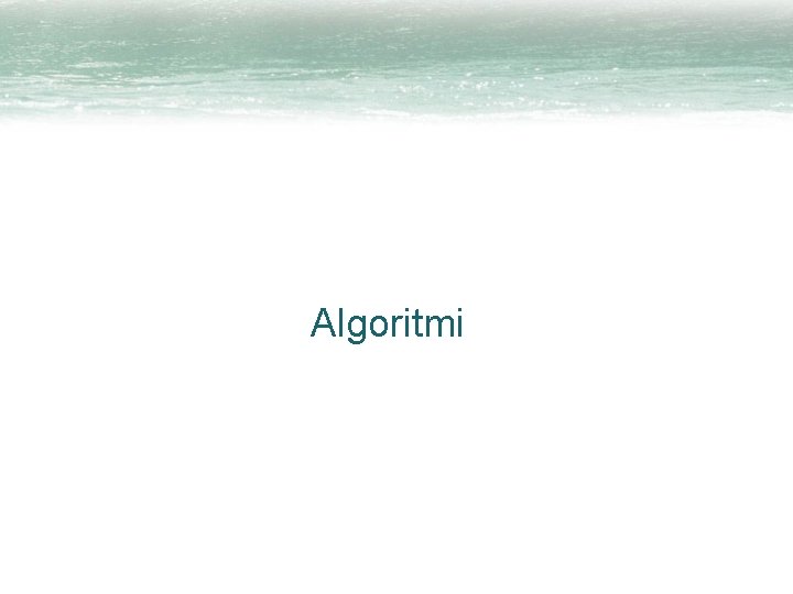 Algoritmi Algoritmo Un metodo preciso e sistematico per