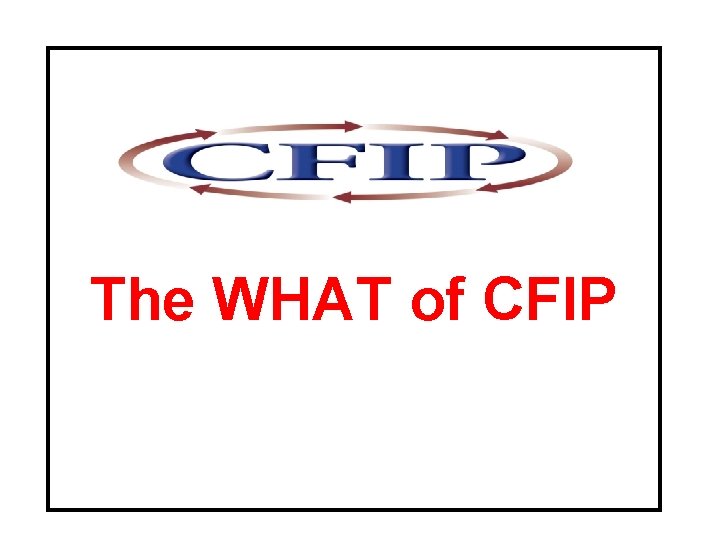 The WHY WHAT and HOW of CFIP was