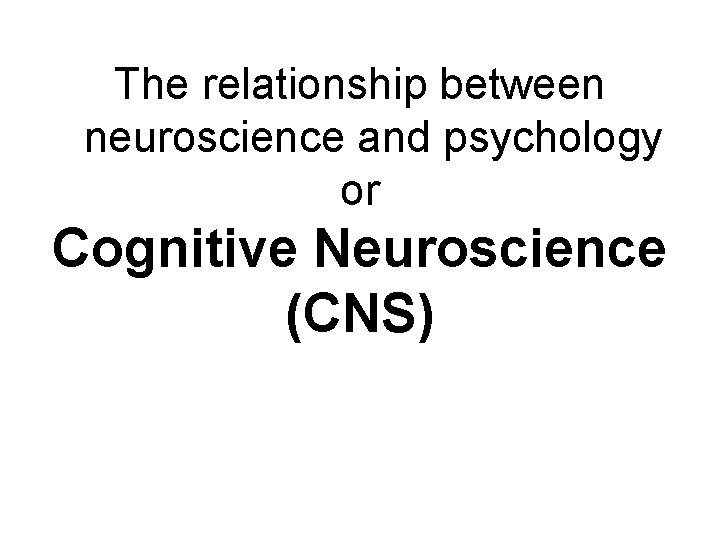 The relationship between neuroscience and psychology or Cognitive