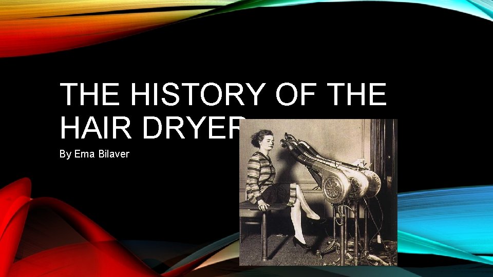 THE HISTORY OF THE HAIR DRYER By Ema