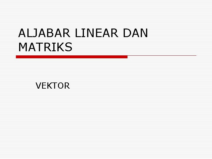 ALJABAR LINEAR DAN MATRIKS VEKTOR Definisi Vektor o