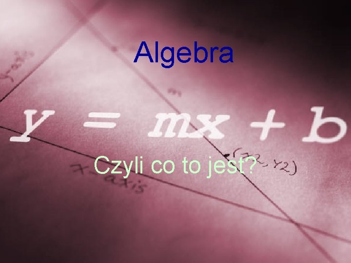 Algebra Czyli co to jest Co to jest