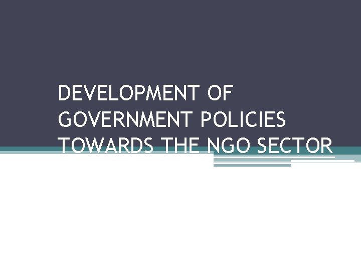 DEVELOPMENT OF GOVERNMENT POLICIES TOWARDS THE NGO SECTOR