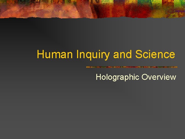 Human Inquiry and Science Holographic Overview Questions for