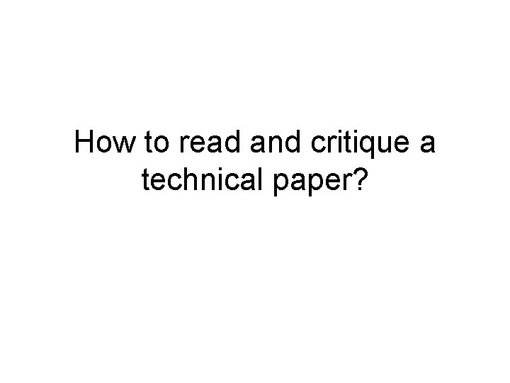 How to read and critique a technical paper